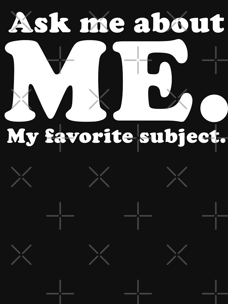 "Ask Me About Me" T-shirt for Sale by njmclean | Redbubble | ask me ...