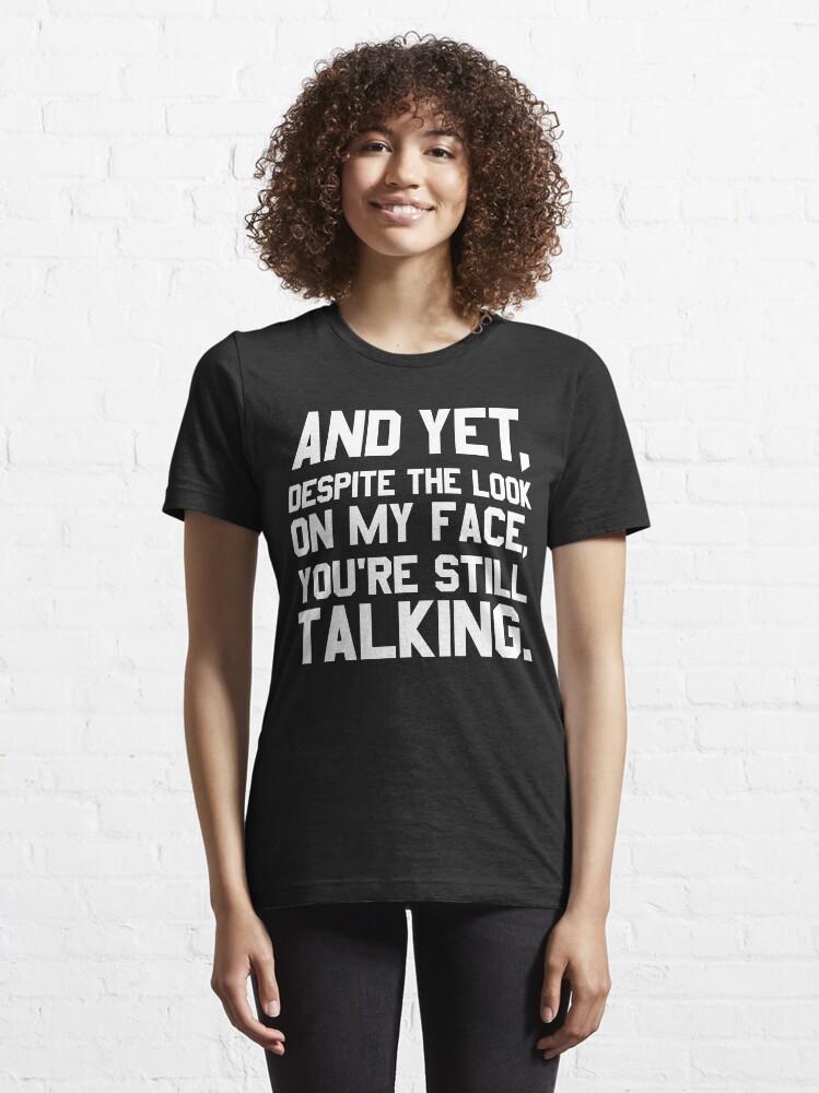 Yet Despite The Look On My Face Youre Still Talking T Shirt T