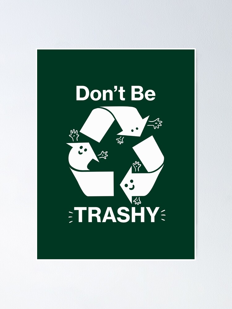 "Don't Be Trashy Recycling Symbol" Poster by BootsBoots | Redbubble