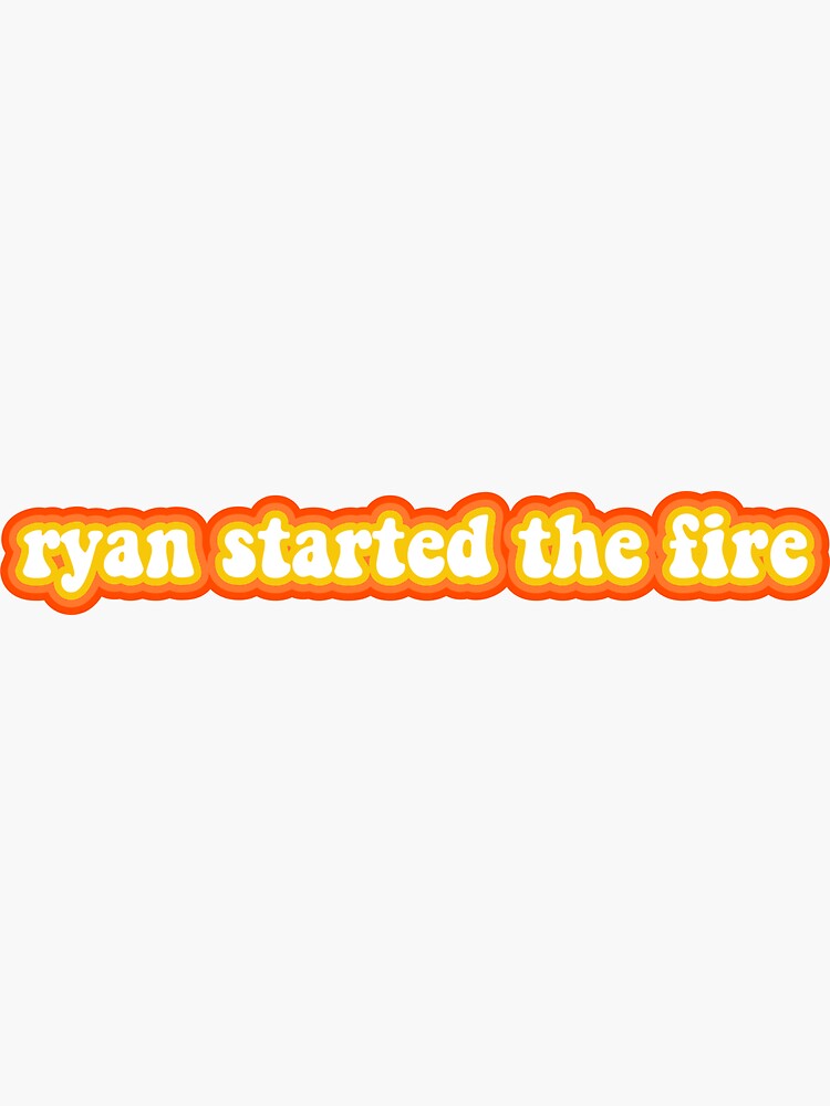 "Ryan started the fire" Sticker for Sale by avery :) | Redbubble