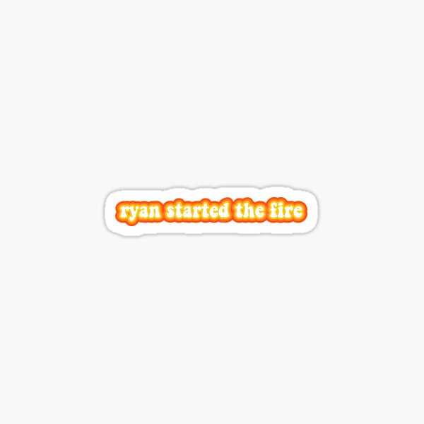 "Ryan started the fire" Sticker for Sale by avery :) | Redbubble
