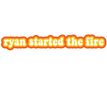 "Ryan started the fire" Sticker for Sale by avery :) | Redbubble