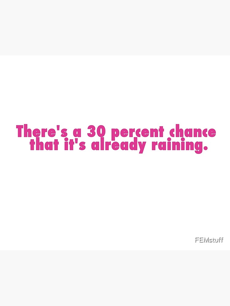 ""There's a 30 percent chance that it's already raining."" Throw ...