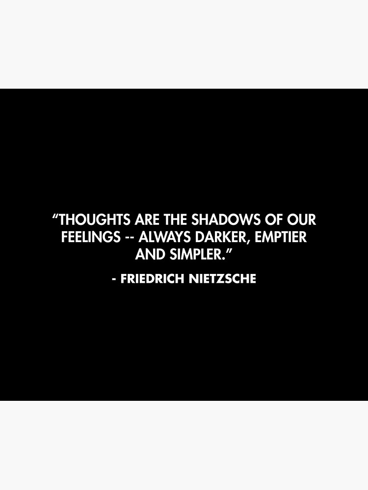 Thoughts are the shadows of our feelings -- always darker, emptier and ...