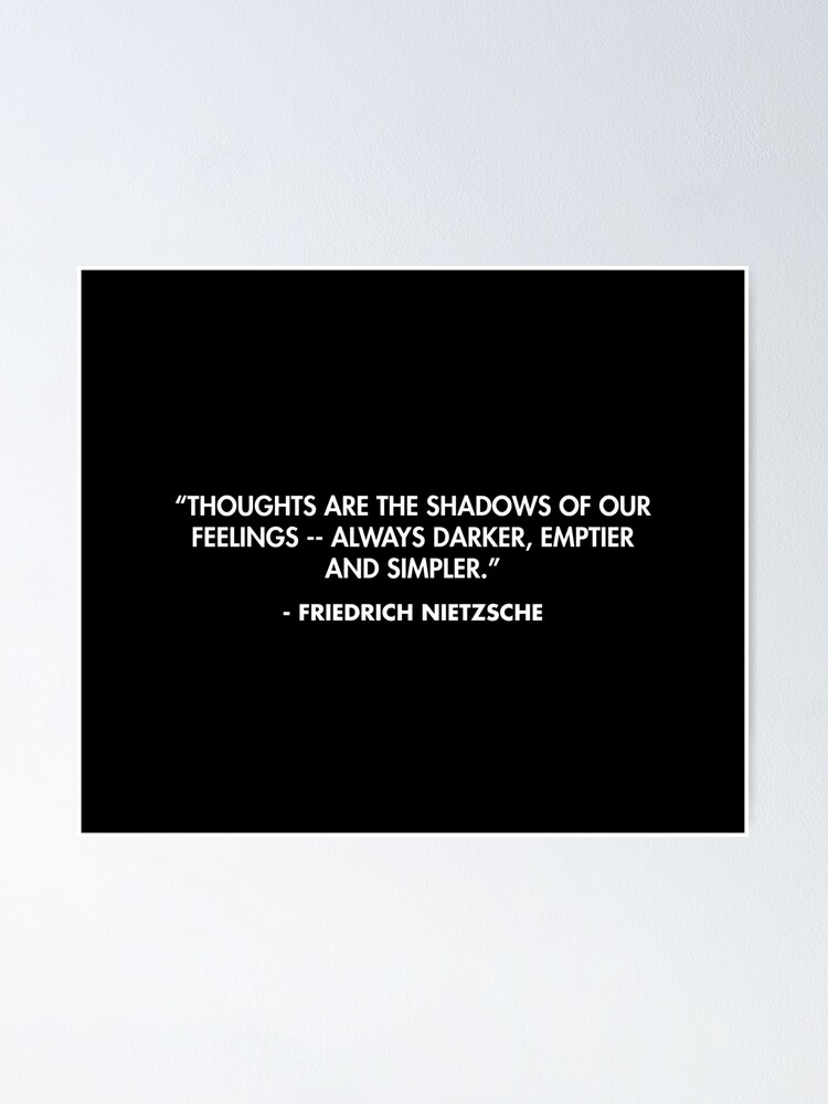 Thoughts are the shadows of our feelings -- always darker, emptier and ...