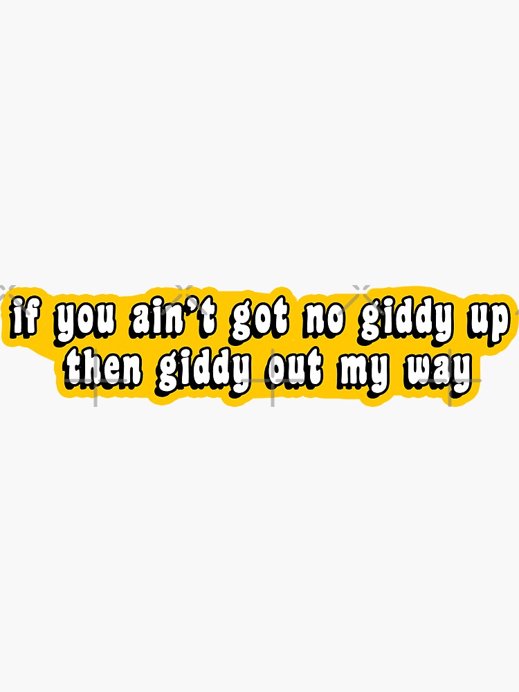 If You Aint Got No Giddy Up Then Giddy Out My Way Sticker For Sale