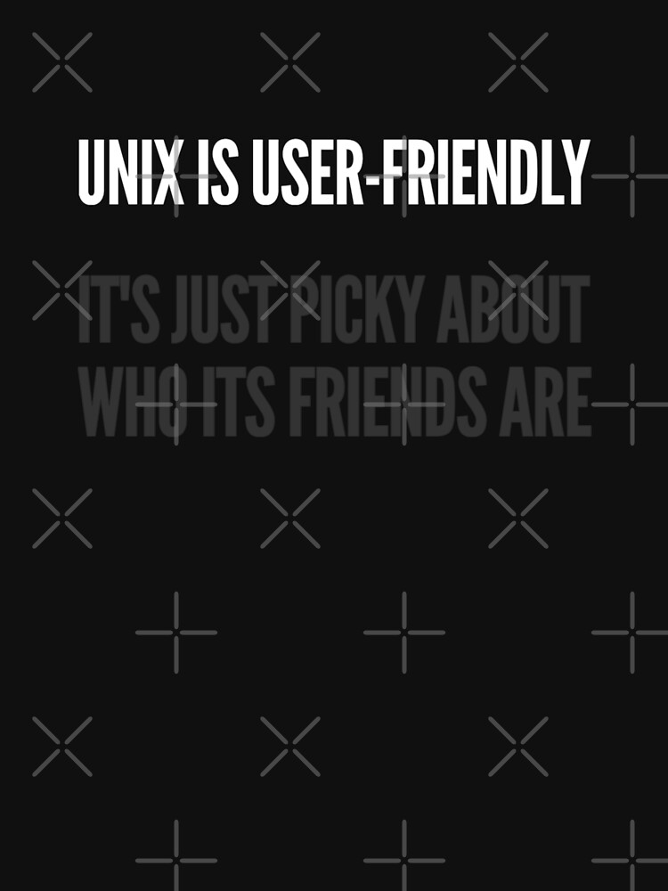 "Unix is user friendly. It is just picky about who its friends are ...