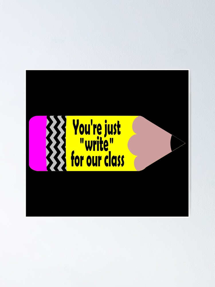 "Your Just Write For Our Class" Poster for Sale by ThreadsNouveau ...