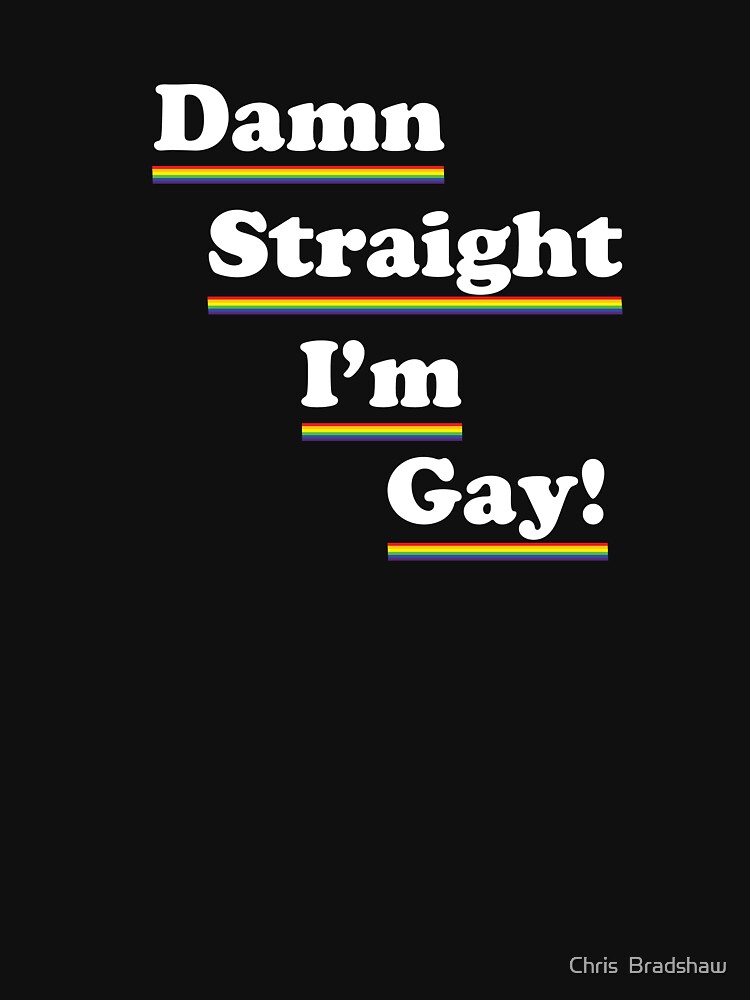 "Damn Straight I'm Gay" T-shirt by chrisbradshaw22 | Redbubble