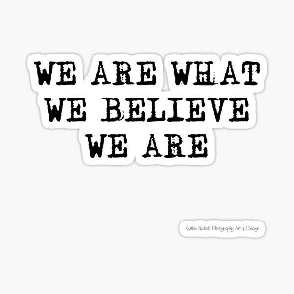 "WE ARE WHAT WE BELIEVE WE ARE" Sticker for Sale by LifeisDelicious ...