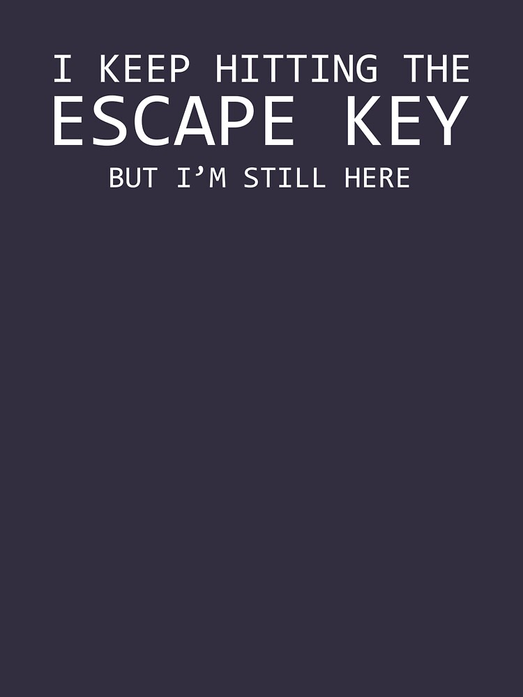 "I Keep Hitting The Escape Key But I'm Still Here" T-shirt for Sale by ...
