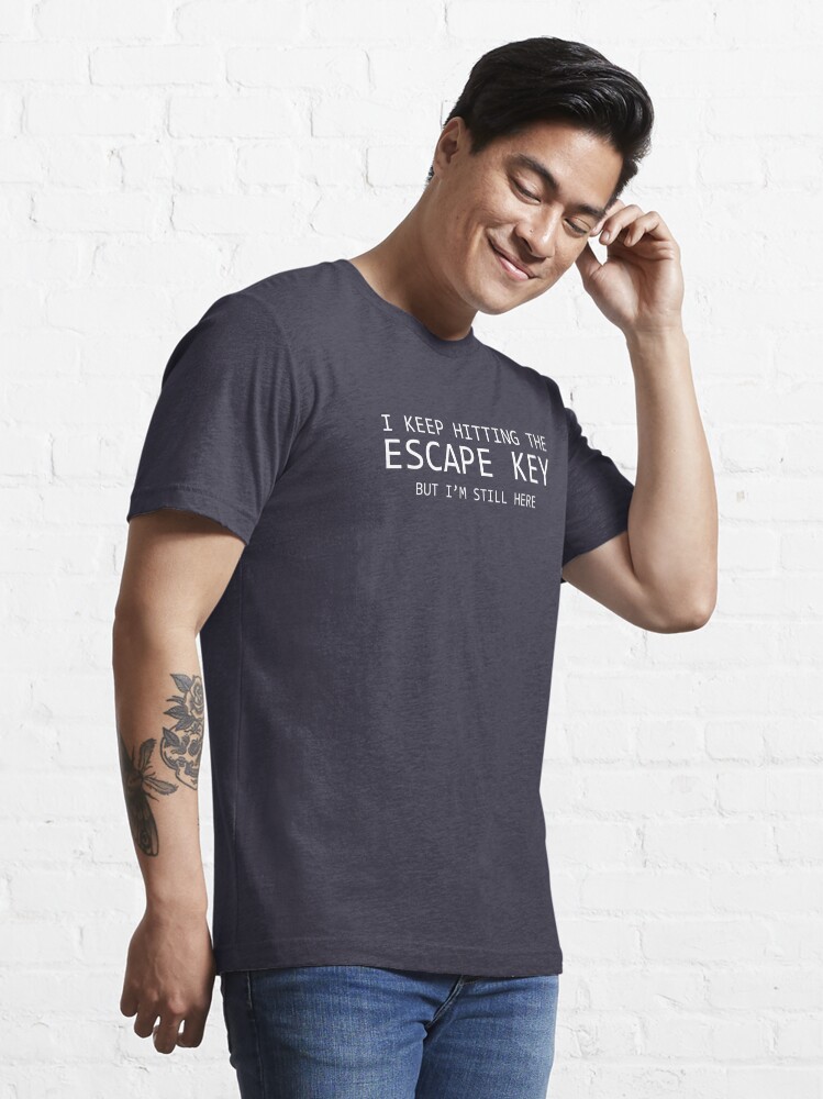 "I Keep Hitting The Escape Key But I'm Still Here" T-shirt for Sale by ...