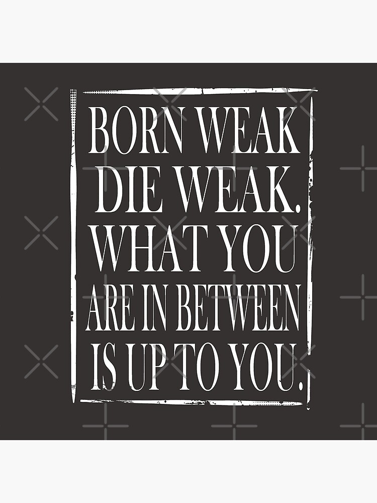 "BORN WEAK DIE WEAK. What You Do Inbetween...- inspirational Healthy ...