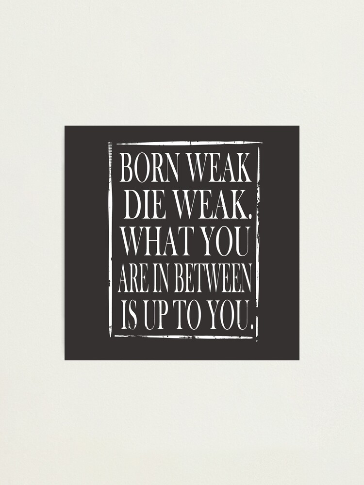 "BORN WEAK DIE WEAK. What You Do Inbetween...- inspirational Healthy ...