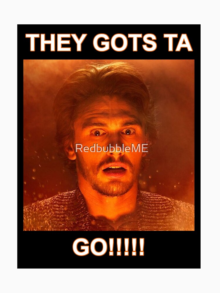 "THEY GOTS TA GO!!!!" T-shirt by RedbubbleME | Redbubble