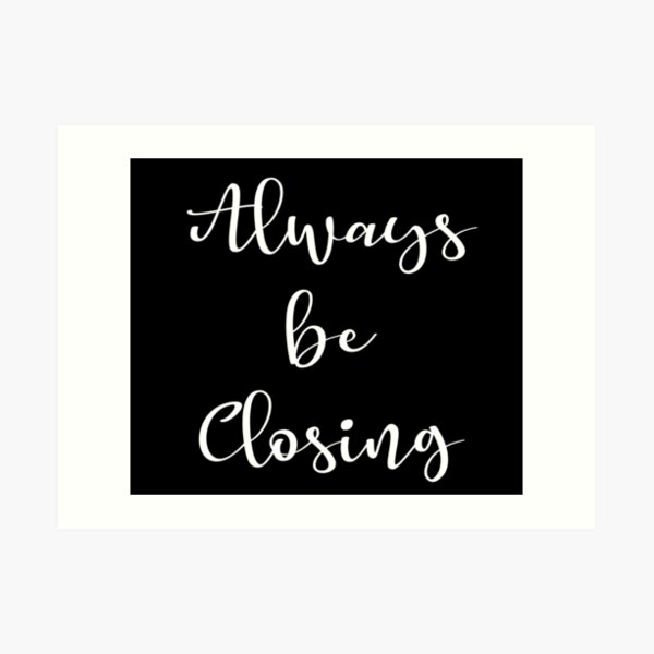 Always Be Closing Art Prints | Redbubble