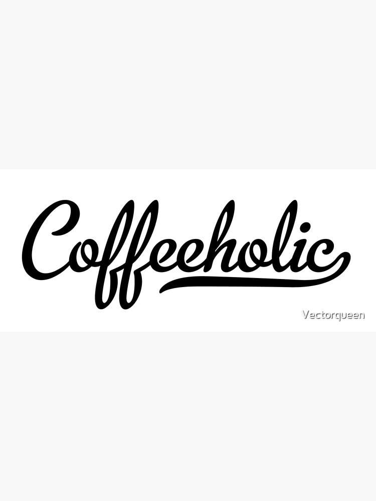 "Coffeeholic" Poster by Vectorqueen | Redbubble