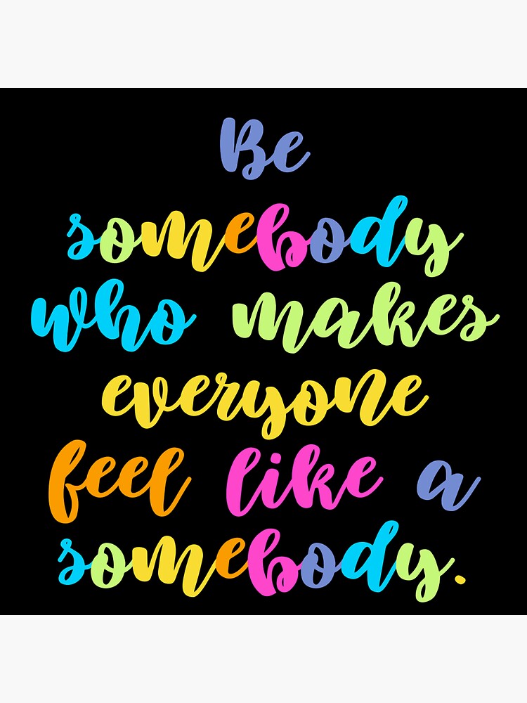 "be somebody who makes everyone feel like a somebody " Sticker for Sale ...