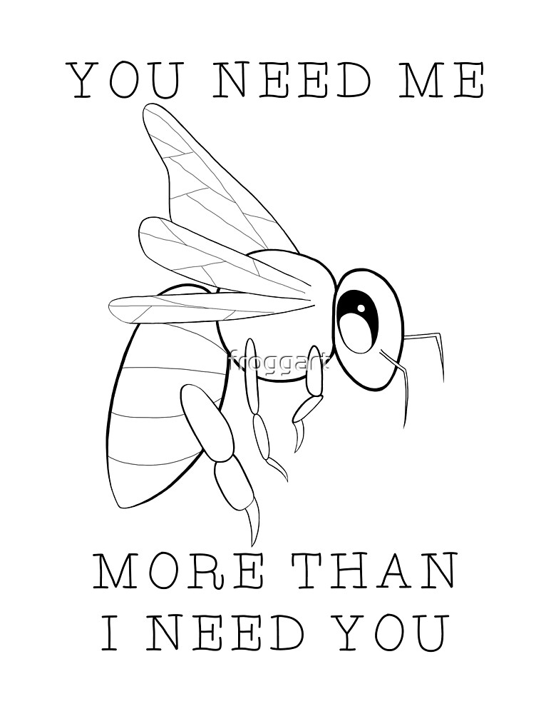 "You Need Me More Than I Need You" by froggart | Redbubble