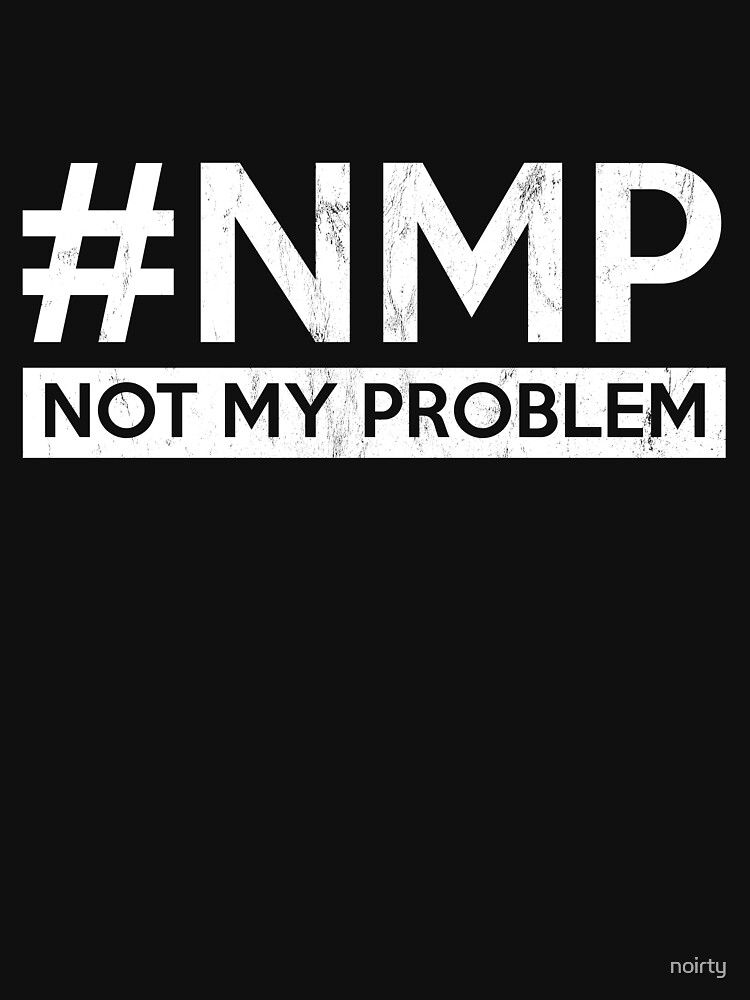 "Not My Problem #Nmp - Let Someone Else Deal With It" T-shirt for Sale ...