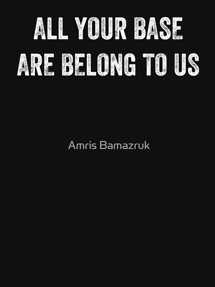 "All Your Base Are Belong To Us" T-shirt for Sale by amrisbamazruk ...