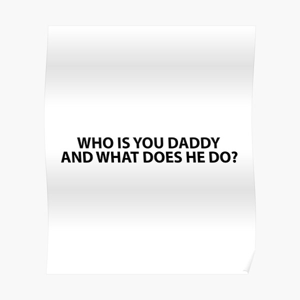 "Who Is Your Daddy And What Does He Do?" Poster for Sale by ...