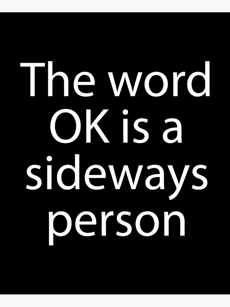 "The Word OK Is A Sideways Person" Art Print by AmazingVision | Redbubble