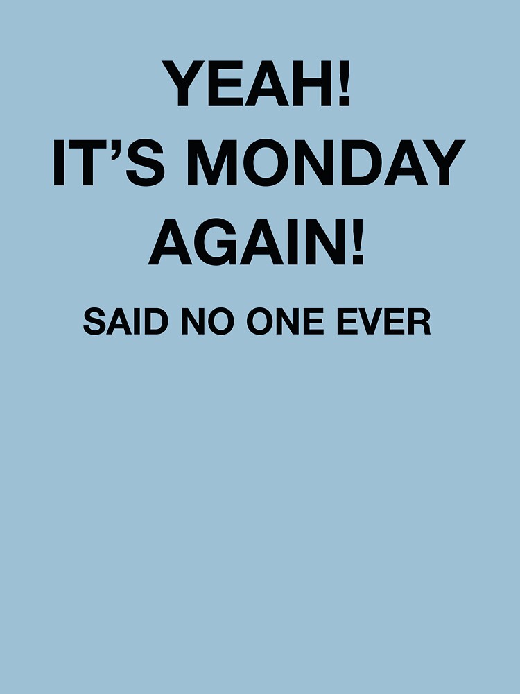 "Yeah! It's Monday Again! Said No One Ever" T-shirt by AmazingVision ...