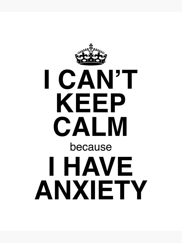 "I CAN'T KEEP CALM BECAUSE I HAVE ANXIETY" Poster for Sale by ...
