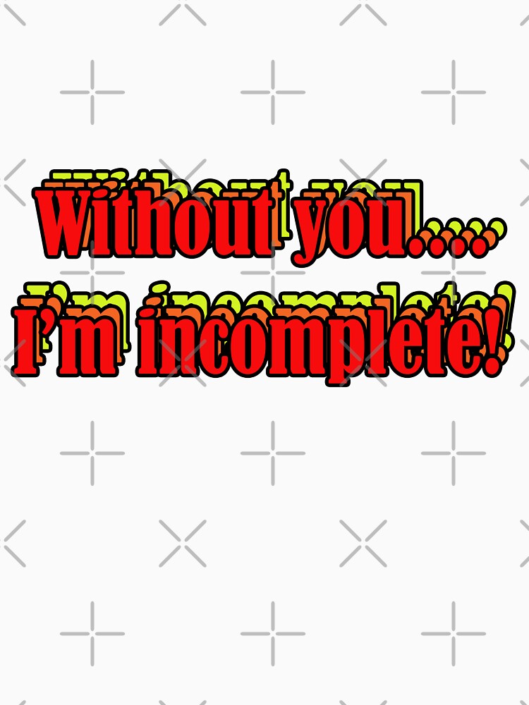 "Without you... i'm incomplete" T-shirt for Sale by connor95 | Redbubble