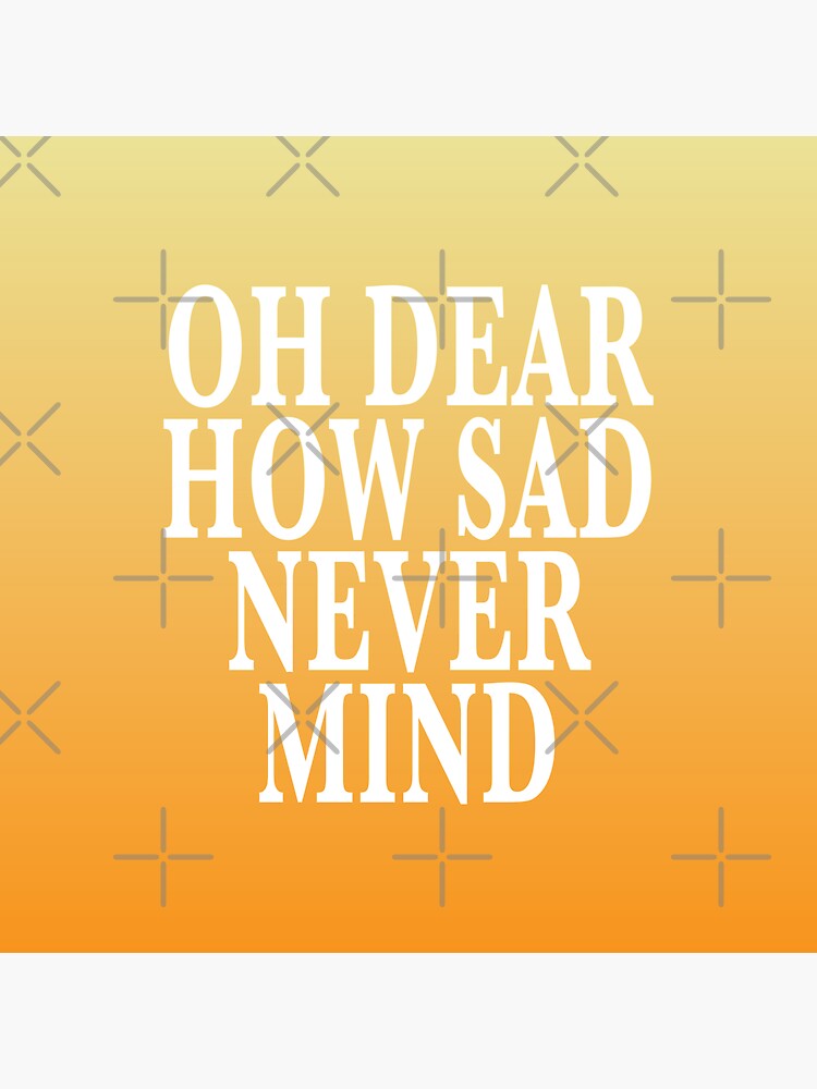 "Oh Dear, How Sad, Never Mind" Sticker for Sale by ChrisOrton | Redbubble