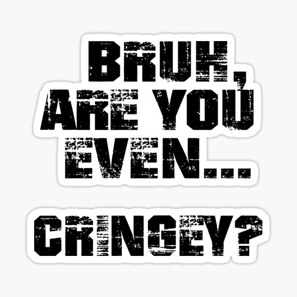 "Bruh, Are You Even Cringey?" Sticker for Sale by BigAl3D | Redbubble