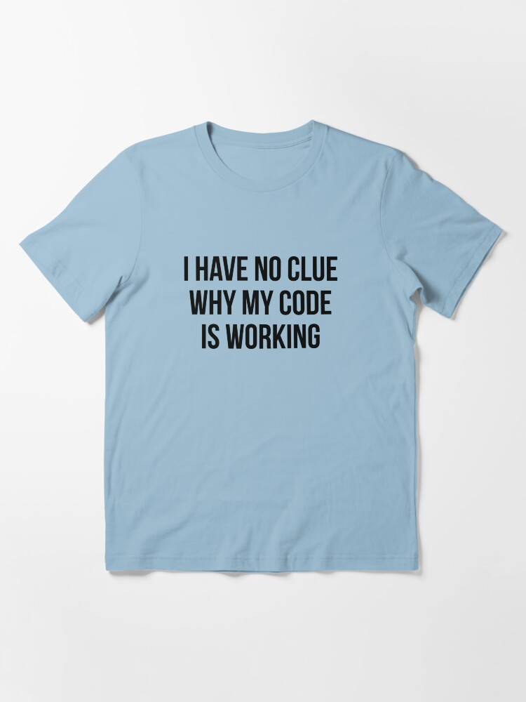 "I Have No Clue Why My Code Is Working" T-shirt for Sale by AmazingVision | Redbubble | geek t ...