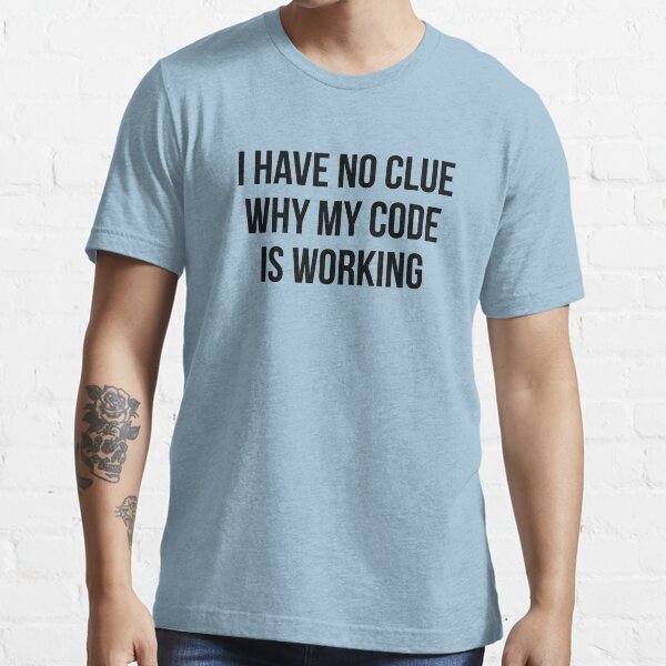 "I Have No Clue Why My Code Is Working" T-shirt for Sale by ...