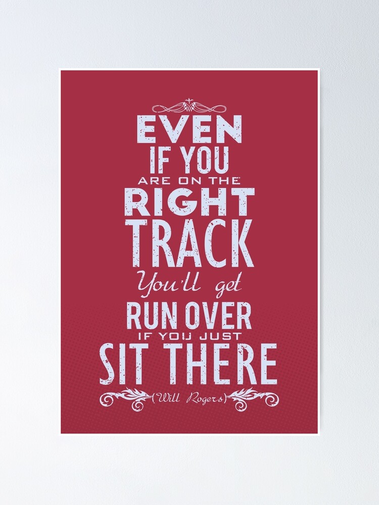 "Even if you are on the right track, You’ll get run over if you just ...