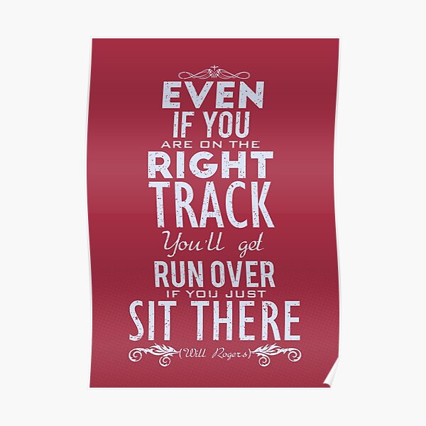 "Even if you are on the right track, You’ll get run over if you just ...