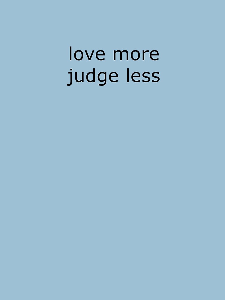 "Love more, Judge Less" T-shirt by JohnMichaelRice | Redbubble