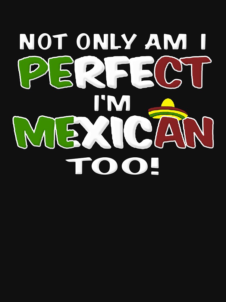 "Not Only Am I Perfect I'm Mexican Too " Essential T-Shirt for Sale by ...