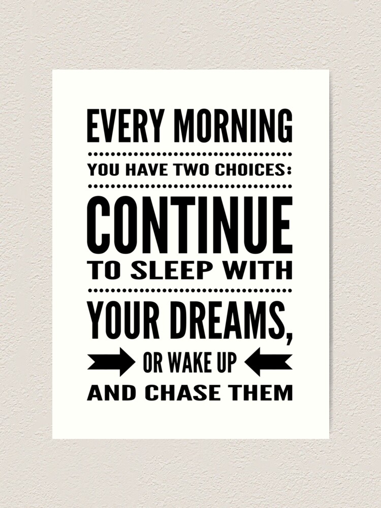 "Every morning you have two choices: continue to sleep with your dreams ...