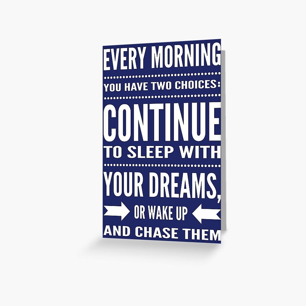 "Every morning you have two choices: continue to sleep with your dreams ...
