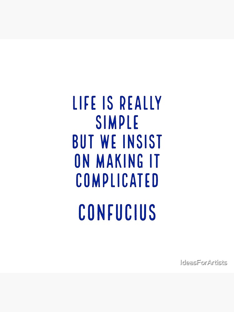"Life is really simple but we insist on making it complicated ...
