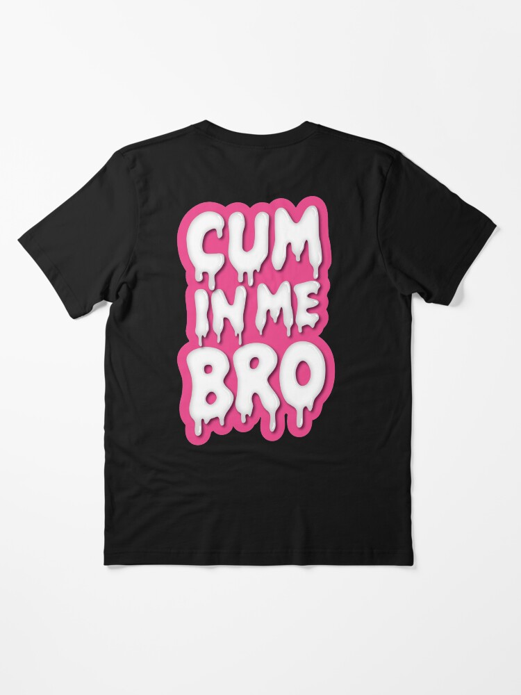 Cum In Me Bro Back T Shirt For Sale By Gaycum Redbubble Cum T Shirts Gay Cum T Shirts