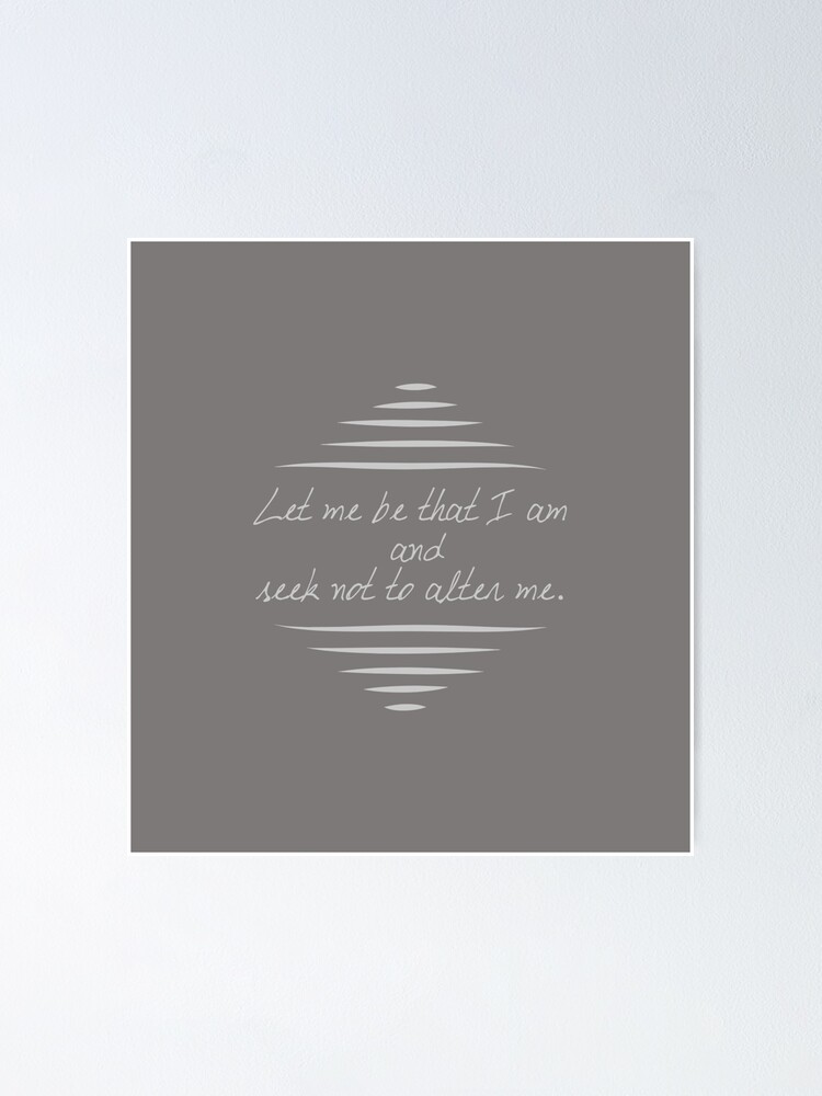 "Let Me Be That I Am & Seek Not To Alter Me " Poster by studi03 | Redbubble