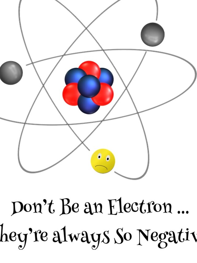 "Don’t Be an Electron,They’re always So Negative" iPhone Case by ...