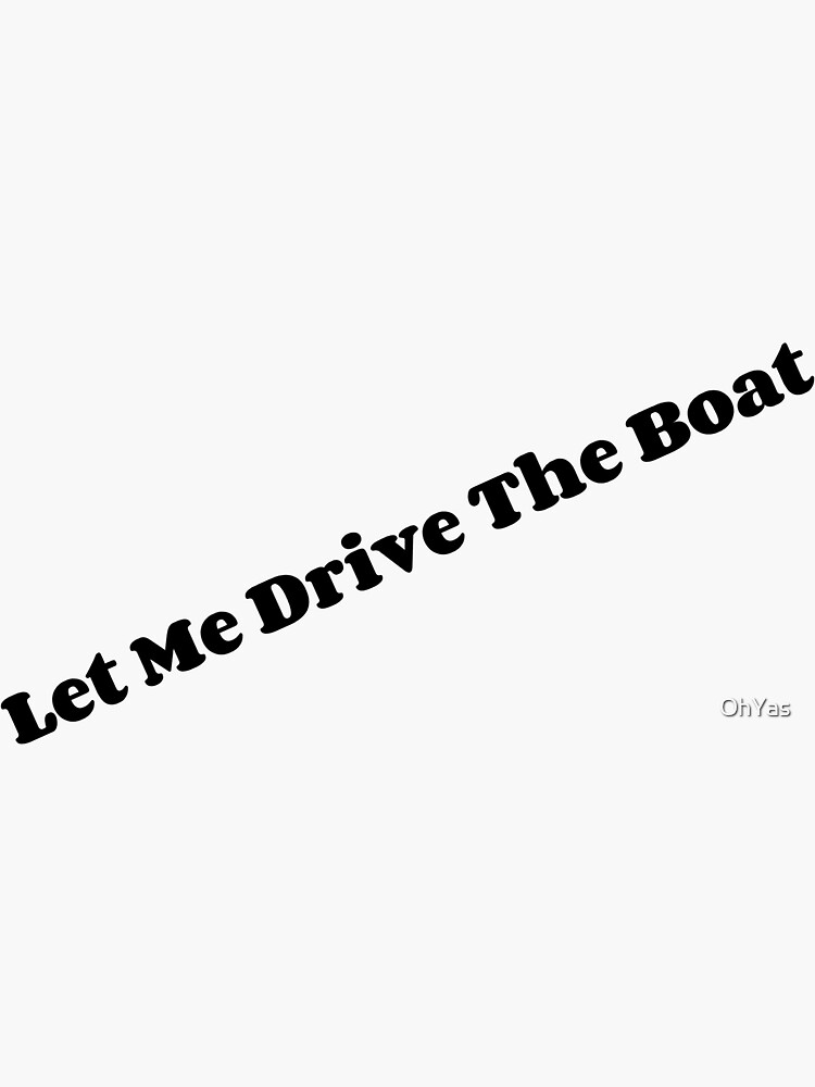 "Let Me Drive the Boat" Sticker for Sale by OhYas | Redbubble