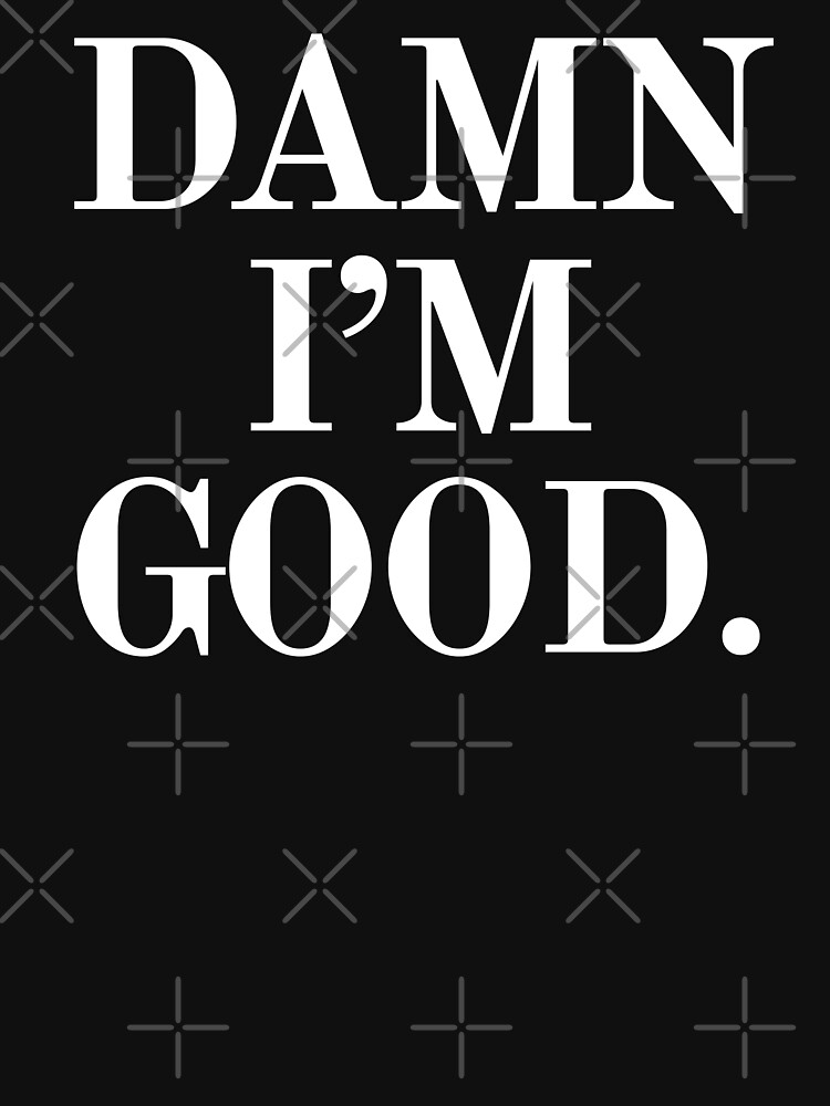 "Damn I am Good Top Meme Saying" T-shirt for Sale by Under-TheTable ...