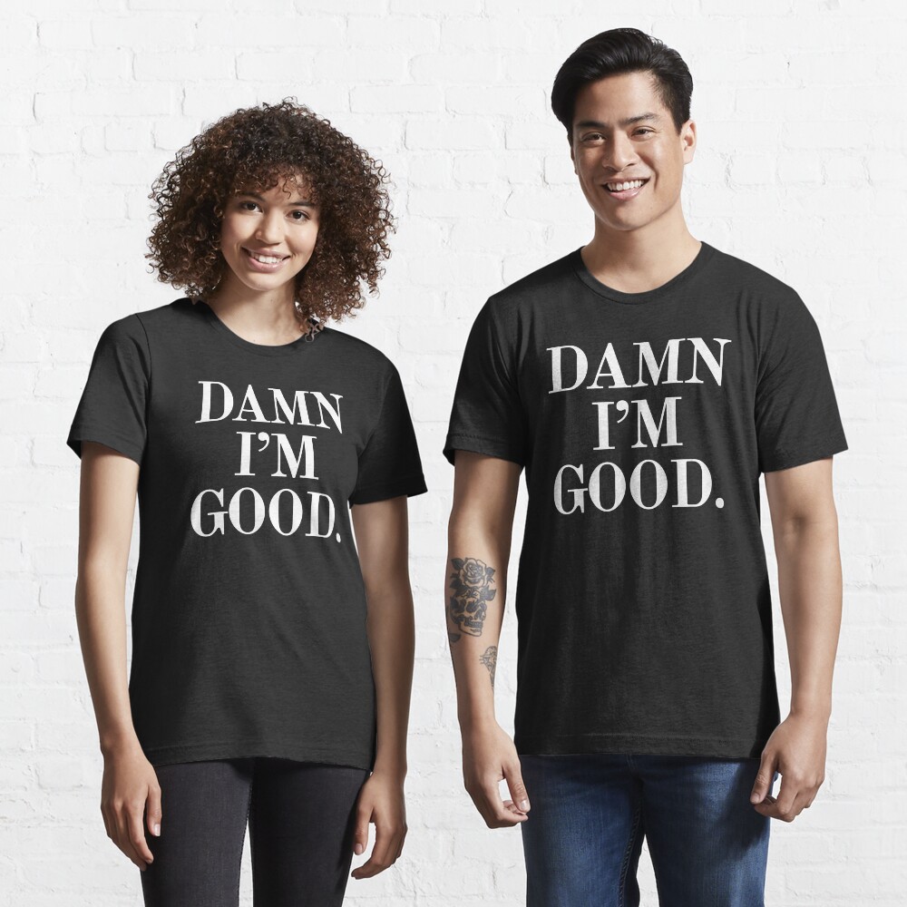 "Damn I am Good Top Meme Saying" T-shirt for Sale by Under-TheTable ...