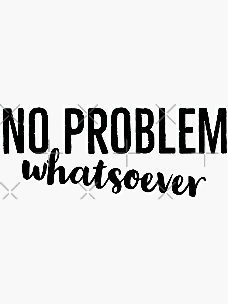"No Problem Whatsoever" Sticker for Sale by planDpromotions | Redbubble