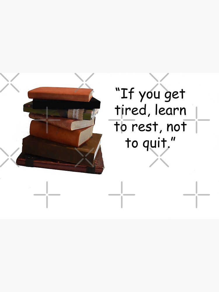 If you get tired, learn to rest, not to quit.”" Poster by myatticstudio ...