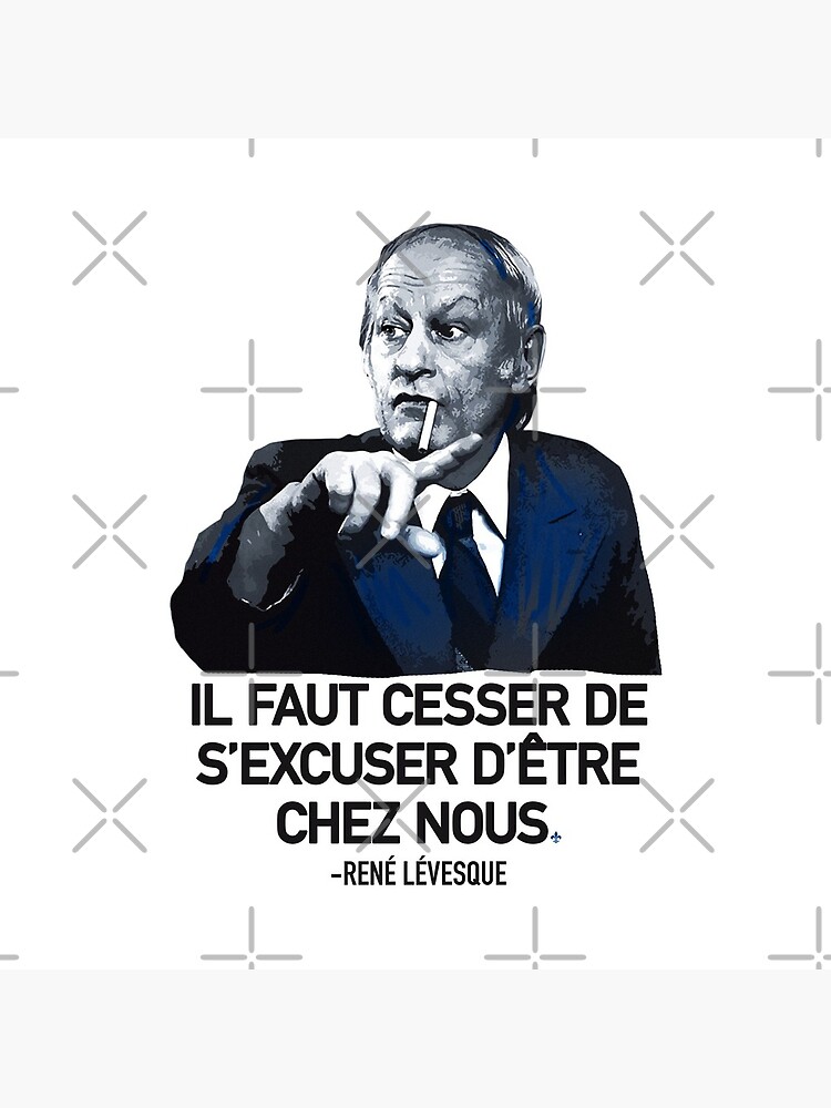 "René Lévesque quote Il faut cesser de s'excuser d'être chez nous ...